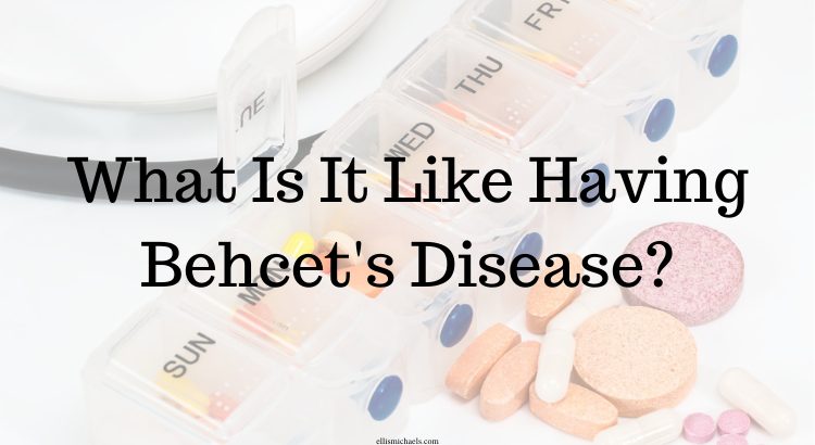What Is It Like Having Behcet's Disease? - Ellis Michaels