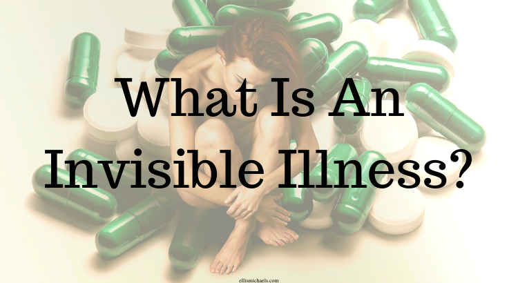 What Is An Invisible Illness? - Ellis Michaels
